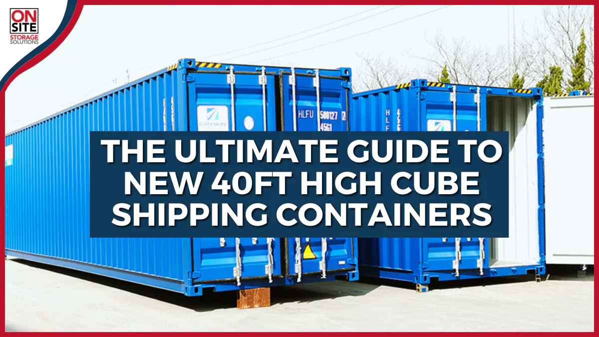 The Ultimate Guide to New 40ft High Cube Shipping Containers | Your Complete Resource